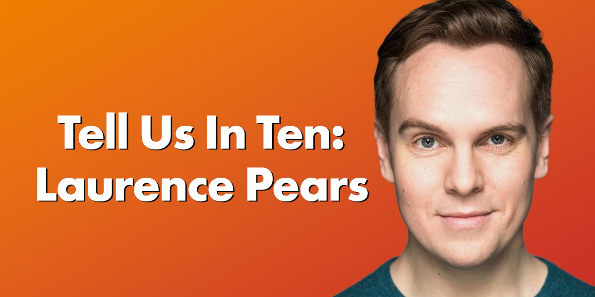 Tell Us In Ten: Laurence Pears