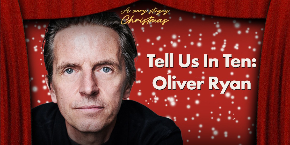 A Very Stagey Christmas Tell Us In Ten: Oliver Ryan | Official London Theatre